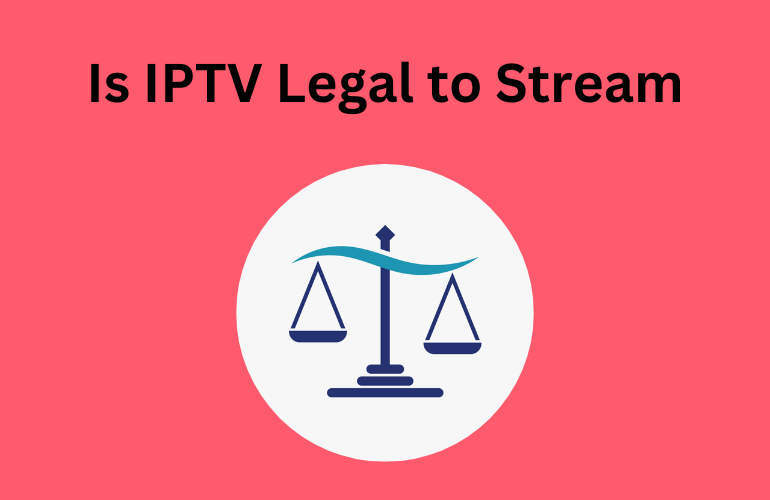 Is IPTV Legal to Stream [A Complete Guide] - IPTV Tester