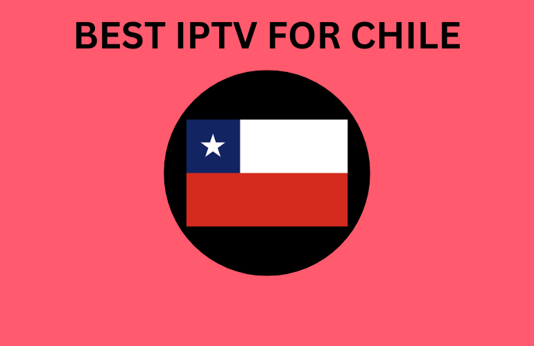 Best IPTV Services to Stream Chile TV Channels - IPTV Tester